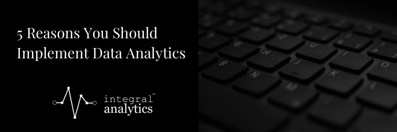 5 Reasons You Should Implement Data Analytics 5 Reasons You Should Implement Data Analytics