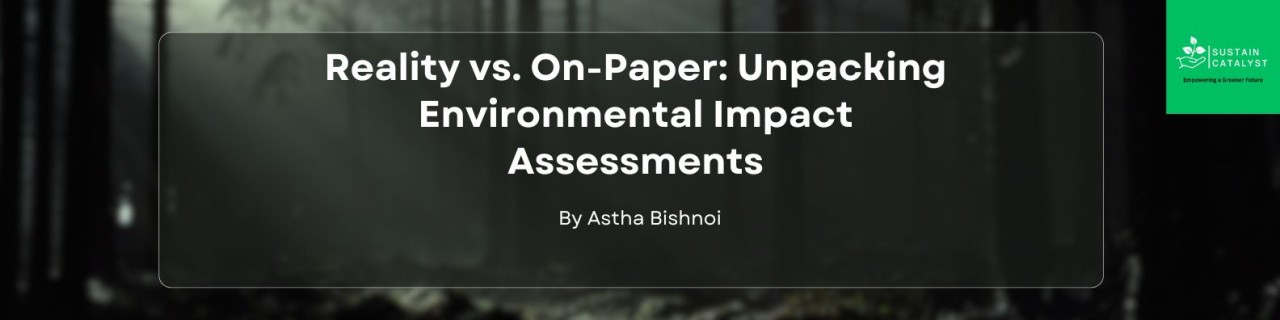 Reality vs. On-Paper: Unpacking Environmental Impact Assessments Reality vs. On-Paper: Unpacking Environmental Impact Assessments