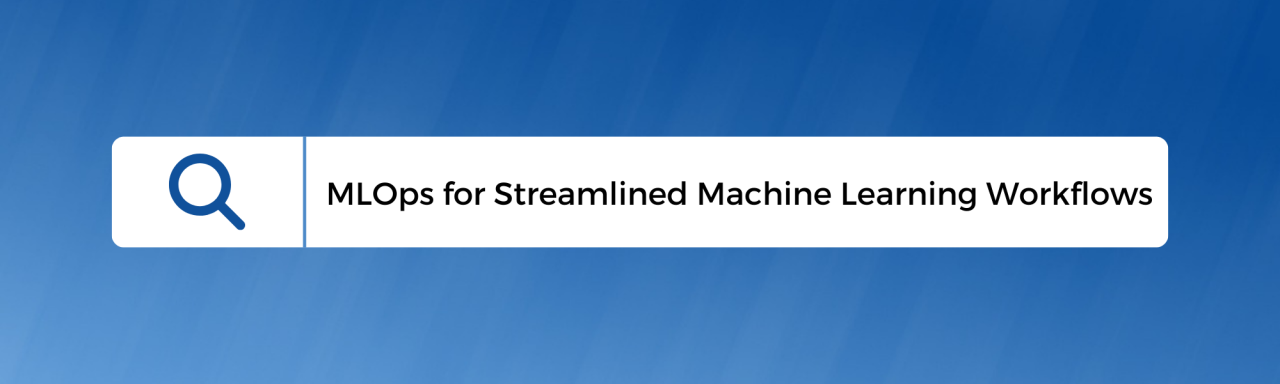 MLOps for Streamlined Machine Learning Workflows MLOps for Streamlined Machine Learning Workflows
