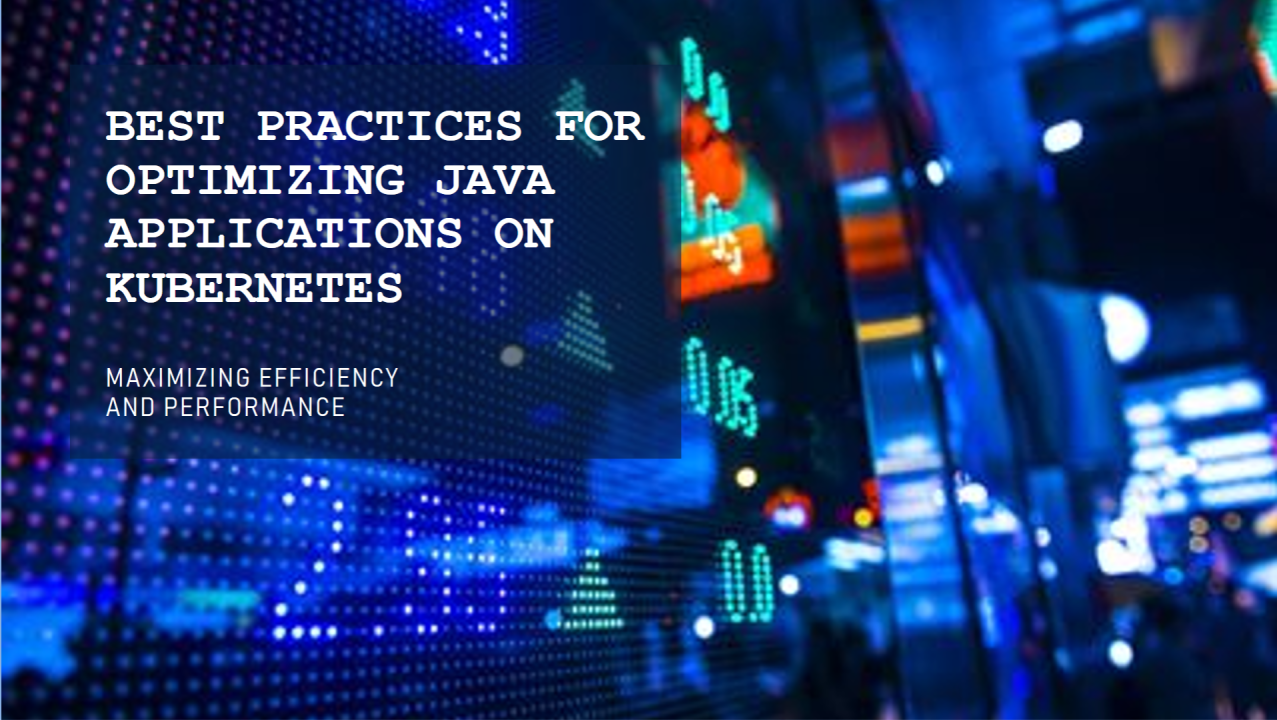 Best Practices for Optimizing Java Applications on Kubernetes Best Practices for Optimizing Java Applications on Kubernetes