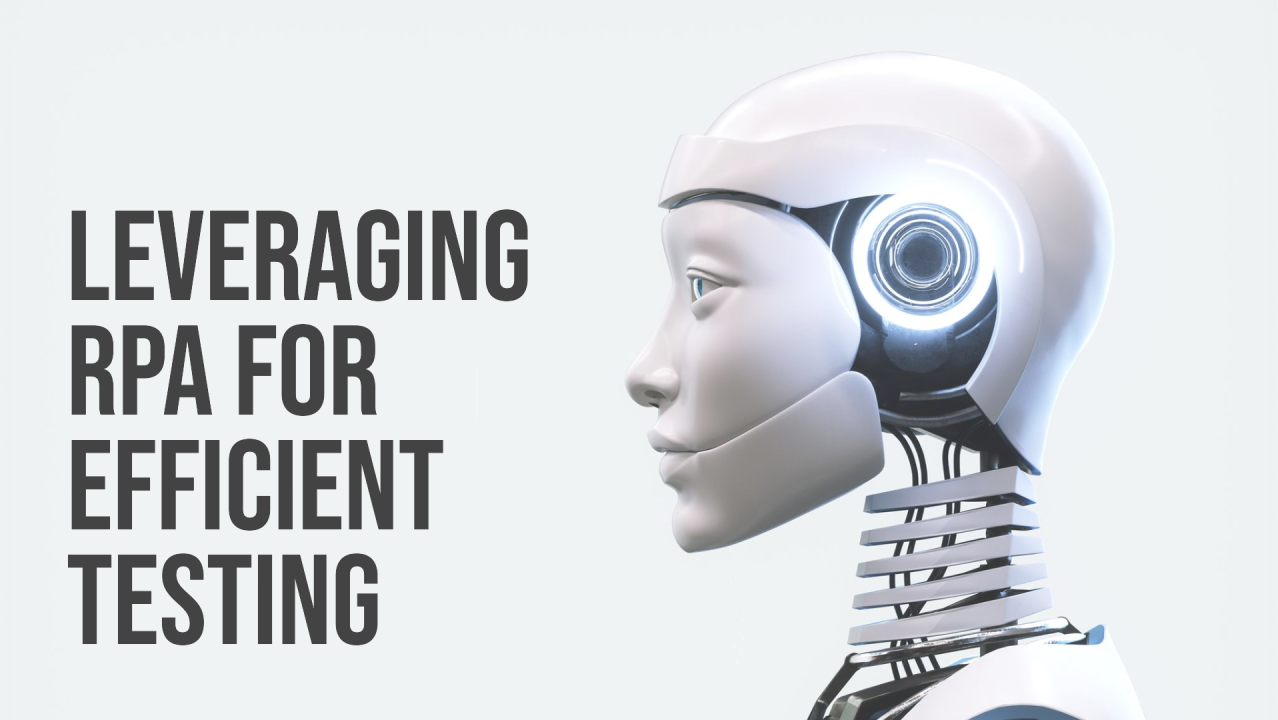 Leveraging RPA (Robotic Process Automation) for Efficient Testing Leveraging RPA (Robotic Process Automation) for Efficient Testing