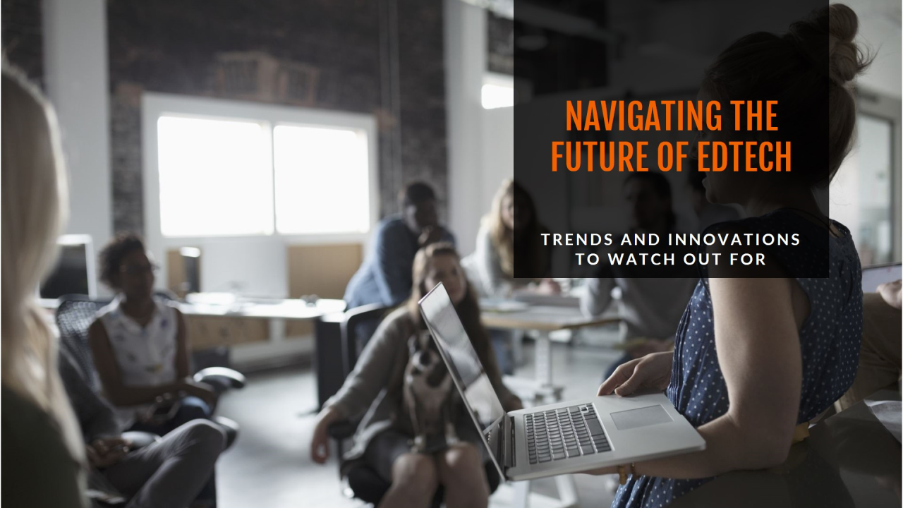 The Future of EdTech: Navigating Trends and Innovations The Future of EdTech: Navigating Trends and Innovations