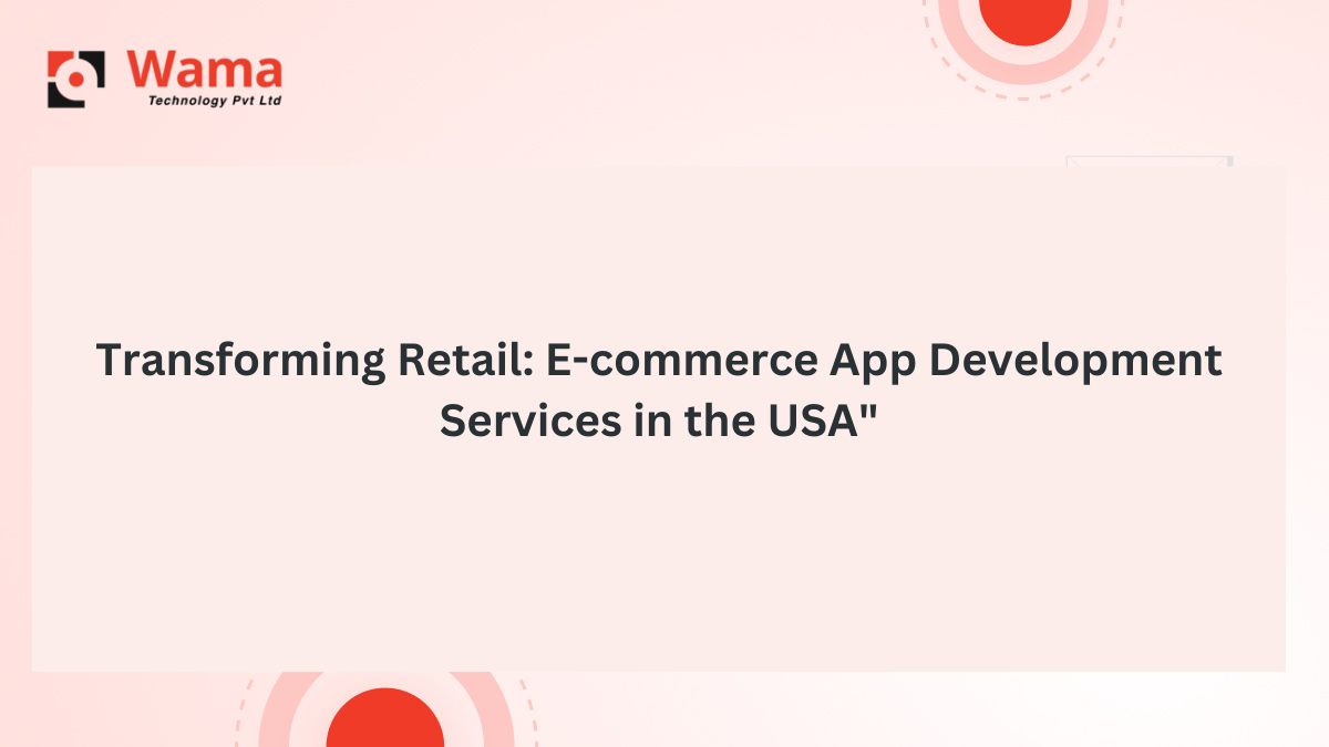 Transforming Retail: E-commerce App Development Services in the USA Transforming Retail: E-commerce App Development Services in the USA