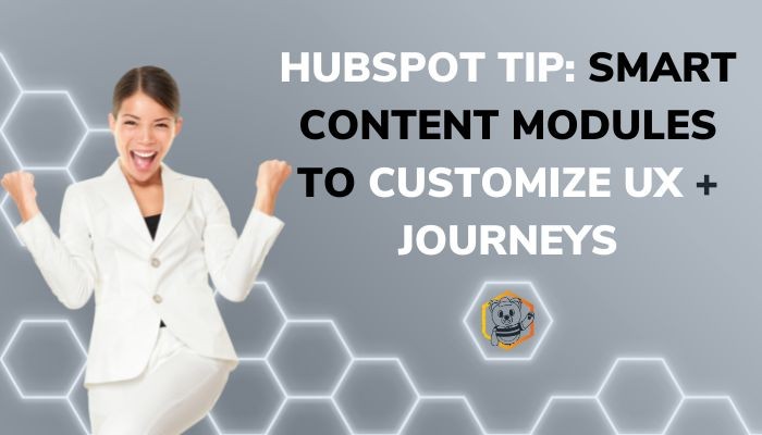 HubSpot Tip: Smart Content Modules to Customize UX + Journeys HubSpot Tip: Smart Content Modules to Customize UX + Journeys
