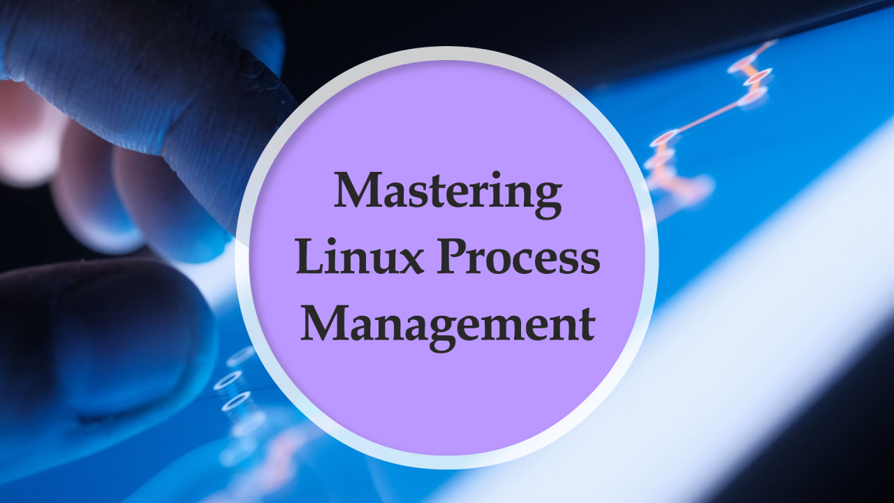 Mastering Linux Process Management: A Comprehensive Guide Mastering Linux Process Management: A Comprehensive Guide