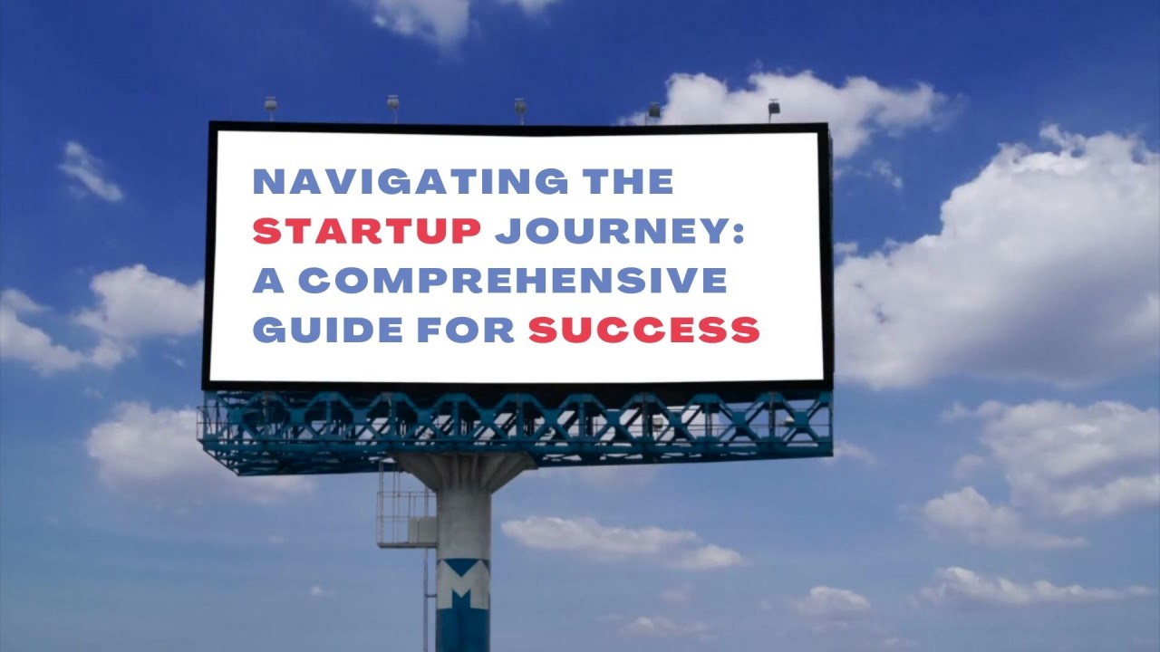 Navigating the Startup Journey: A Comprehensive Guide for Success Navigating the Startup Journey: A Comprehensive Guide for Success