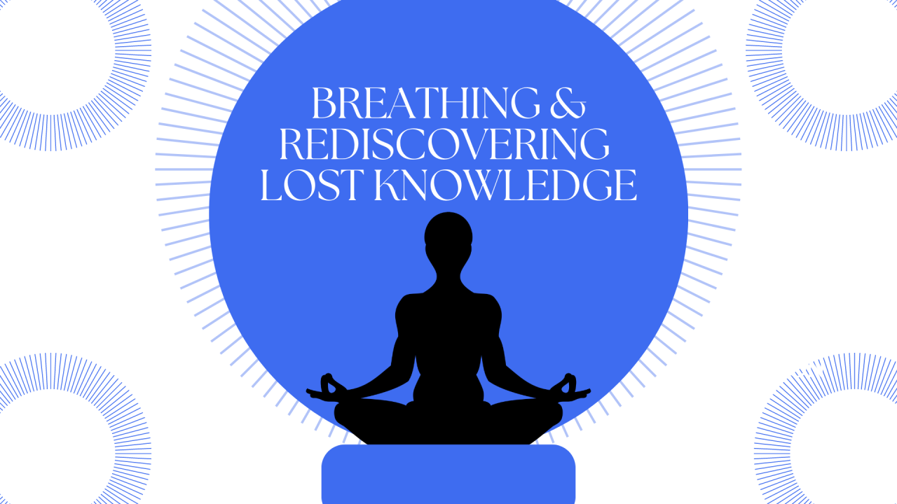Breathing & Rediscovering Lost Knowledge Breathing & Rediscovering Lost Knowledge