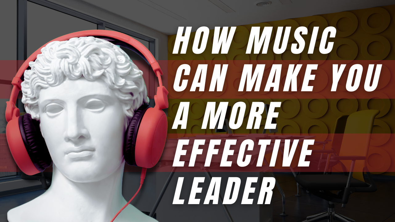 How Music Can Make You A More Effective Leader How Music Can Make You A More Effective Leader