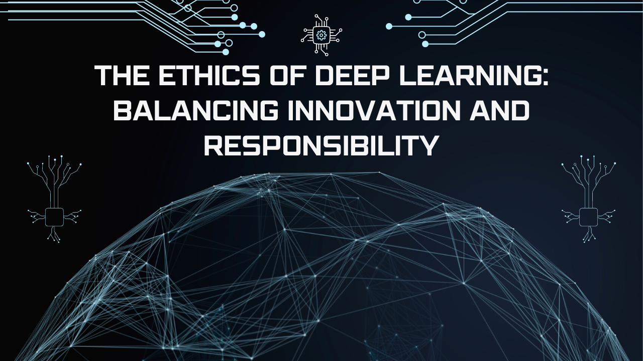 The Ethics of Deep Learning: Balancing Innovation and Responsibility The Ethics of Deep Learning: Balancing Innovation and Responsibility
