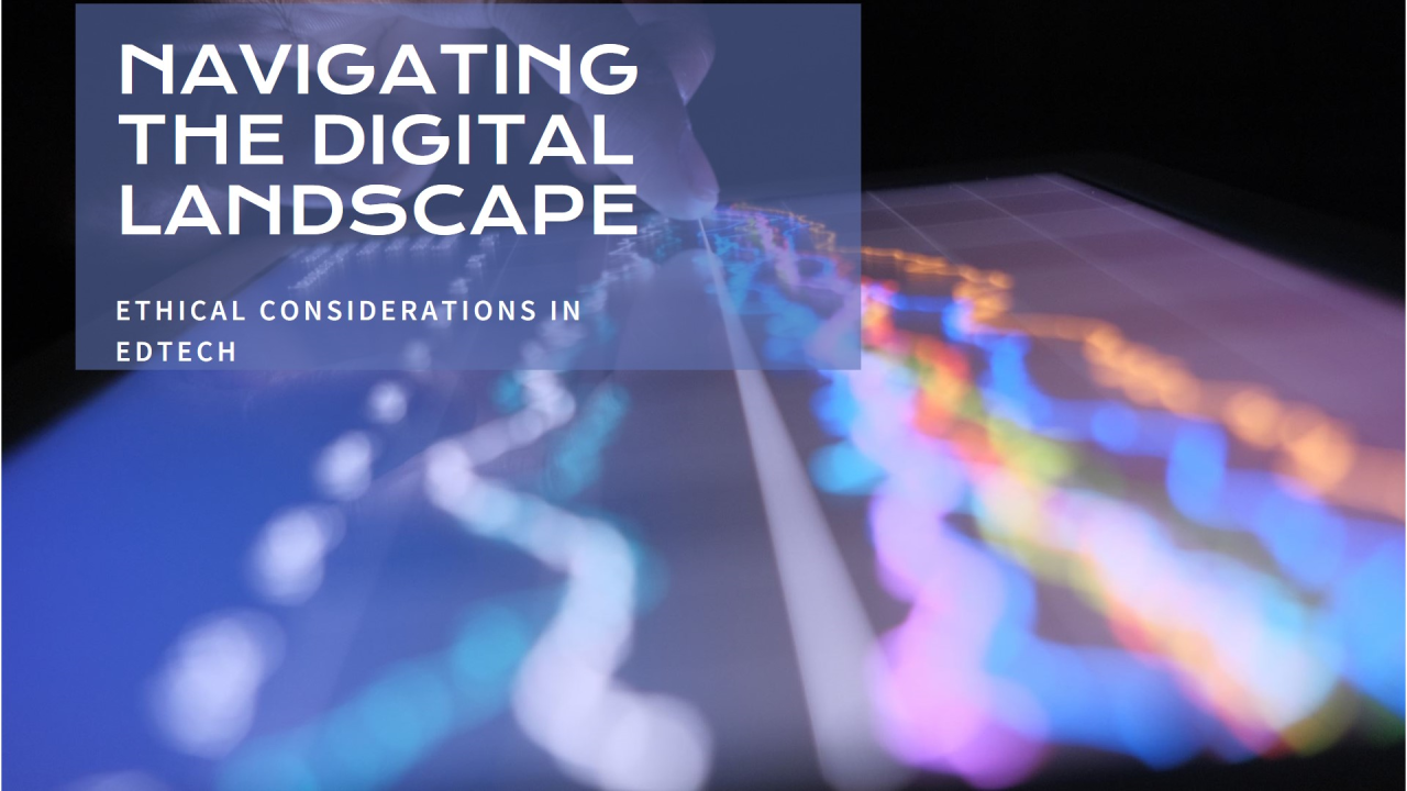Navigating the Digital Landscape: Ethical Considerations in EdTech Navigating the Digital Landscape: Ethical Considerations in EdTech