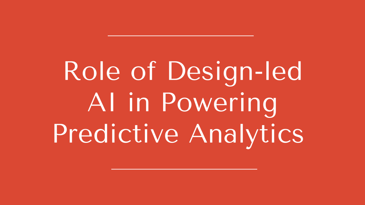 Role of Design-led AI in Powering Predictive Analytics Role of Design-led AI in Powering Predictive Analytics