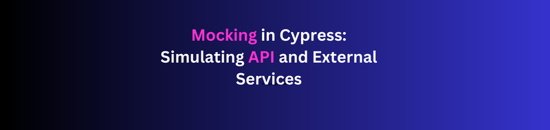 Mocking in Cypress: Simulating APIs and External Services Mocking in Cypress: Simulating APIs and External Services
