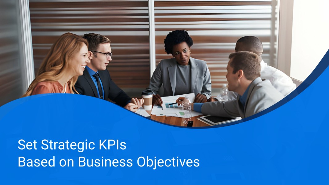 Set Strategic KPIs based on Business Objectives Set Strategic KPIs based on Business Objectives