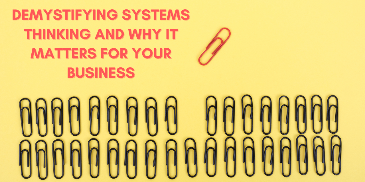 Demystifying Systems Thinking and Why it Matters for Your Business Demystifying Systems Thinking and Why it Matters for Your Business