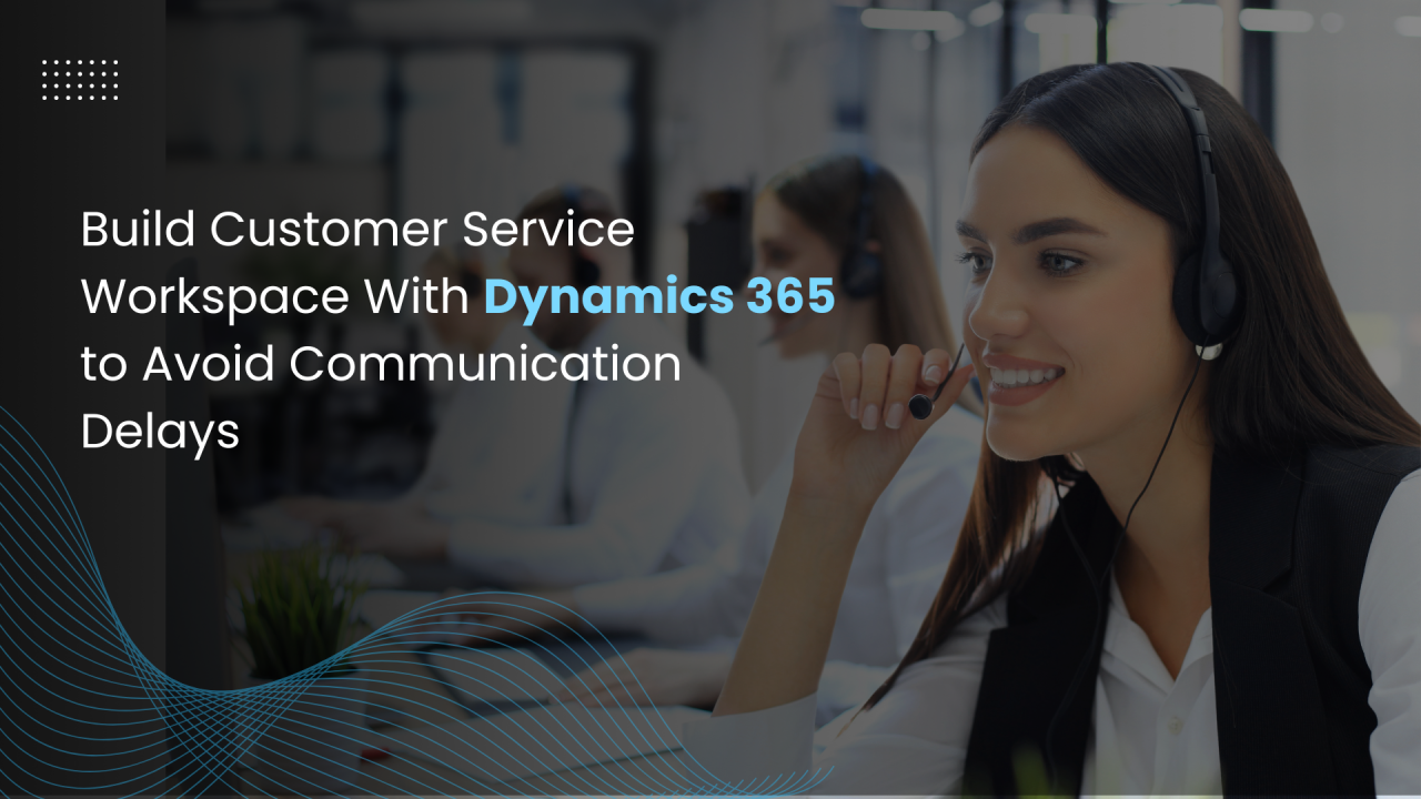 Build Customer Service Workspace with Dynamics 365 to Avoid ... Build Customer Service Workspace with Dynamics 365 to Avoid ...