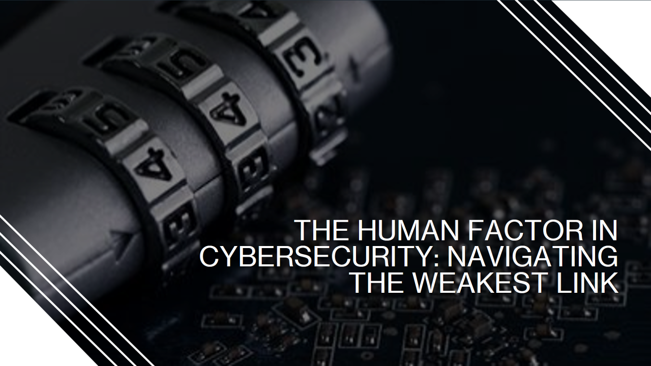 The Human Factor in Cybersecurity: Navigating the Weakest Link The Human Factor in Cybersecurity: Navigating the Weakest Link