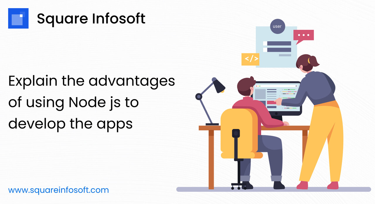 Explain the advantages of using Node js to develop the apps Explain the advantages of using Node js to develop the apps