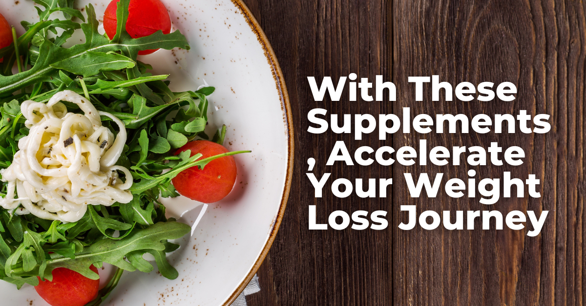 With These Supplements, Accelerate Your Weight Loss Journey With These Supplements, Accelerate Your Weight Loss Journey