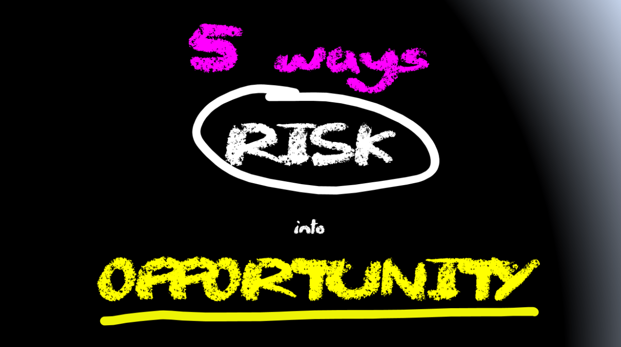 5 Ways to Turn Risk into Opportunity 5 Ways to Turn Risk into Opportunity
