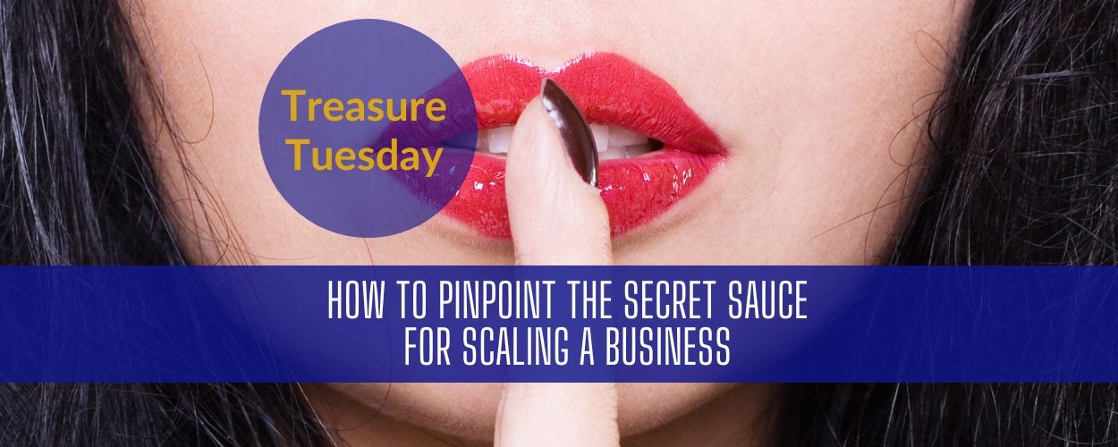 Treasure Tuesday: How To Pinpoint The Secret Sauce For Scaling A Business Treasure Tuesday: How To Pinpoint The Secret Sauce For Scaling A Business