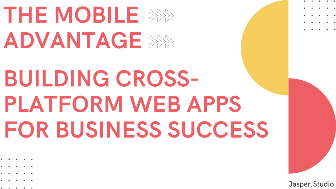 The Mobile Advantage: Building Cross-Platform Web Apps for Business Success The Mobile Advantage: Building Cross-Platform Web Apps for Business Success