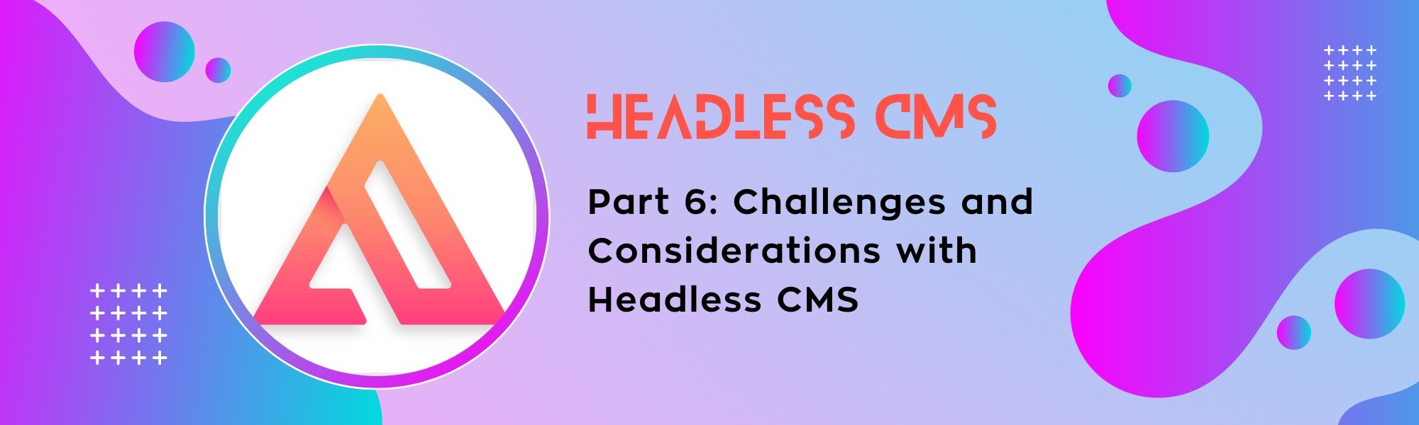 Challenges and Considerations with Headless CMS Challenges and Considerations with Headless CMS