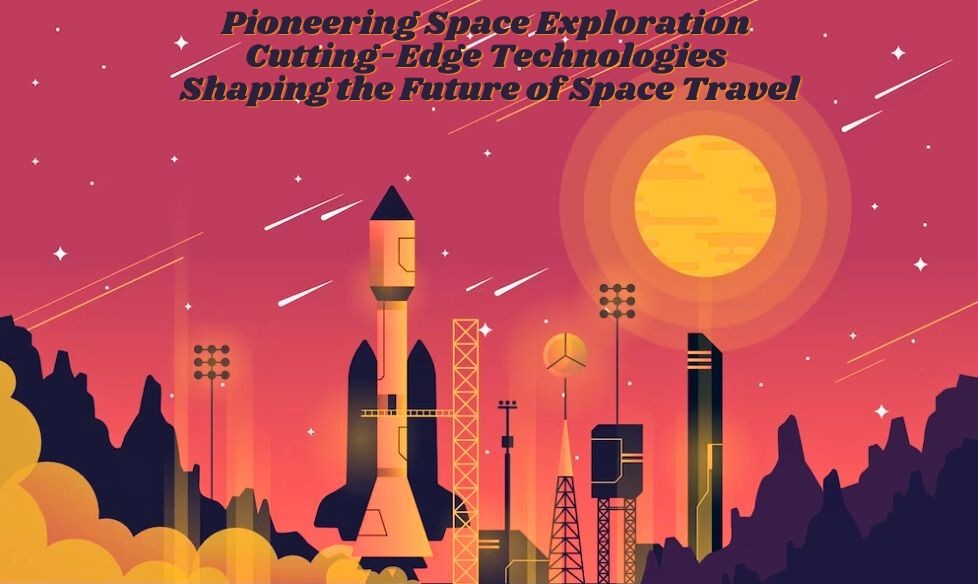 Pioneering Space Exploration: Cutting-Edge Technologies Shaping the ... Pioneering Space Exploration: Cutting-Edge Technologies Shaping the ...
