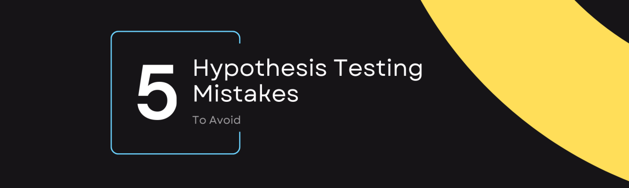 5 Common Hypothesis Testing Mistakes to Avoid 5 Common Hypothesis Testing Mistakes to Avoid