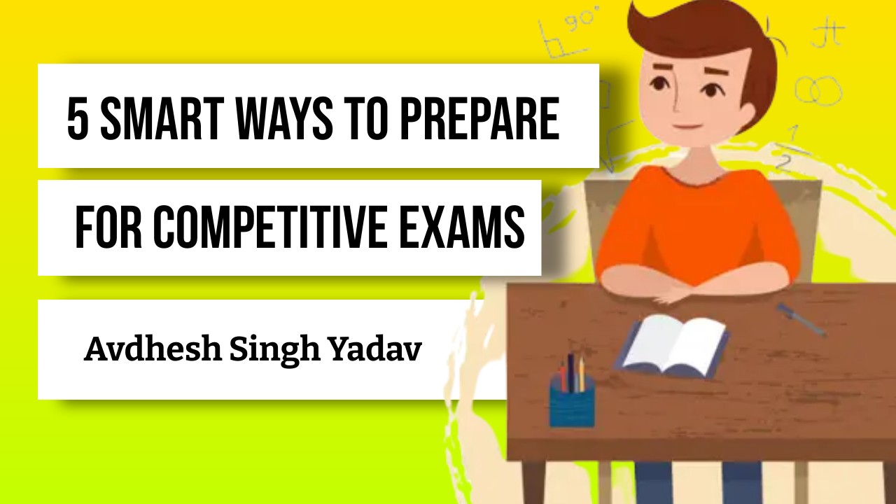 5 Smart Ways to Prepare for Competitive Exams | Avdhesh Singh Yadav 5 Smart Ways to Prepare for Competitive Exams | Avdhesh Singh Yadav