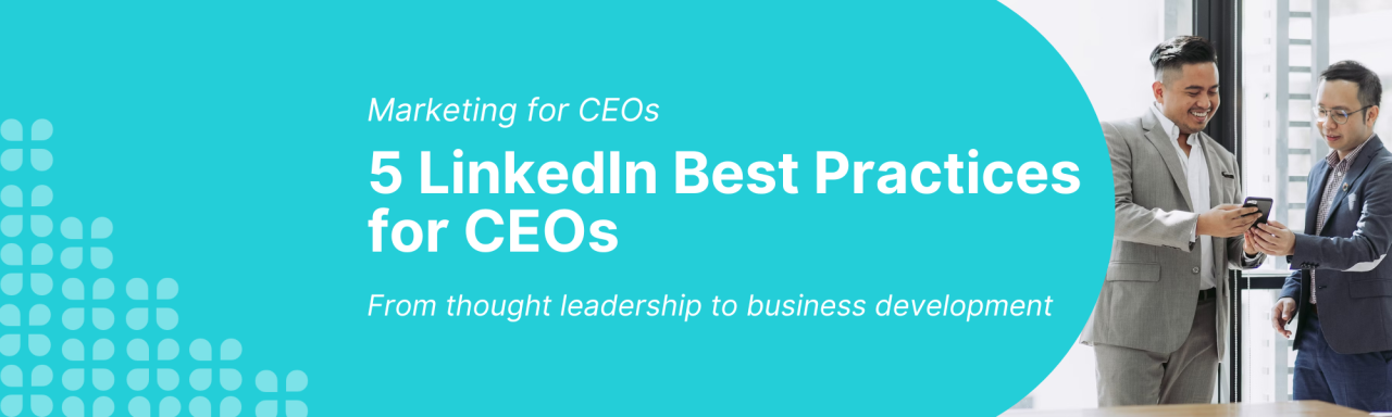 5 LinkedIn Best Practices for CEOs 5 LinkedIn Best Practices for CEOs