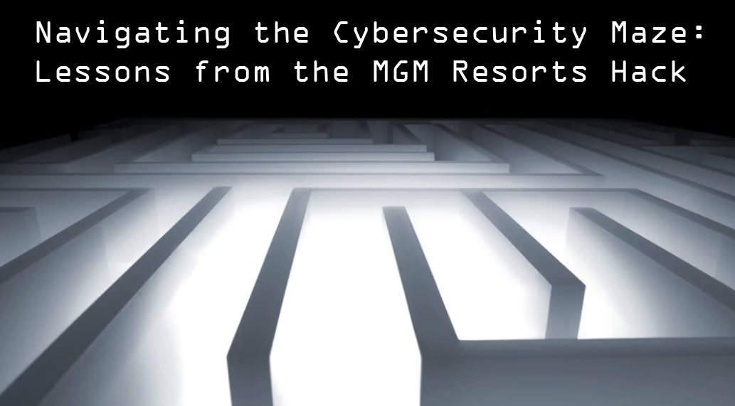 Navigating the Cybersecurity Maze: Lessons from the MGM Resorts Hack Navigating the Cybersecurity Maze: Lessons from the MGM Resorts Hack