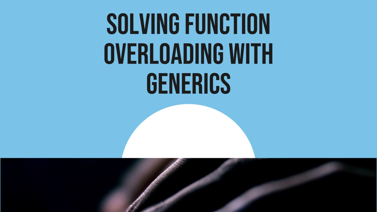 Solving the problem of function overloading using generics Solving the problem of function overloading using generics