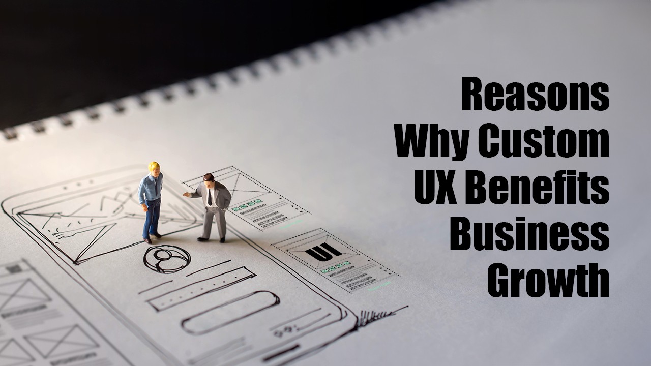 Compelling Reasons Why Custom UX Boosts Business Growth Compelling Reasons Why Custom UX Boosts Business Growth