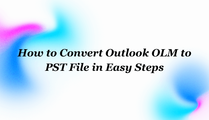 How to Convert Outlook OLM to PST File in Easy Steps How to Convert Outlook OLM to PST File in Easy Steps