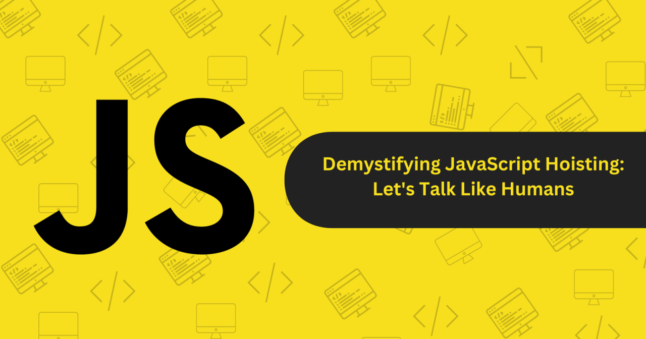 Demystifying JavaScript Hoisting: Let's Talk Like Humans Demystifying JavaScript Hoisting: Let's Talk Like Humans
