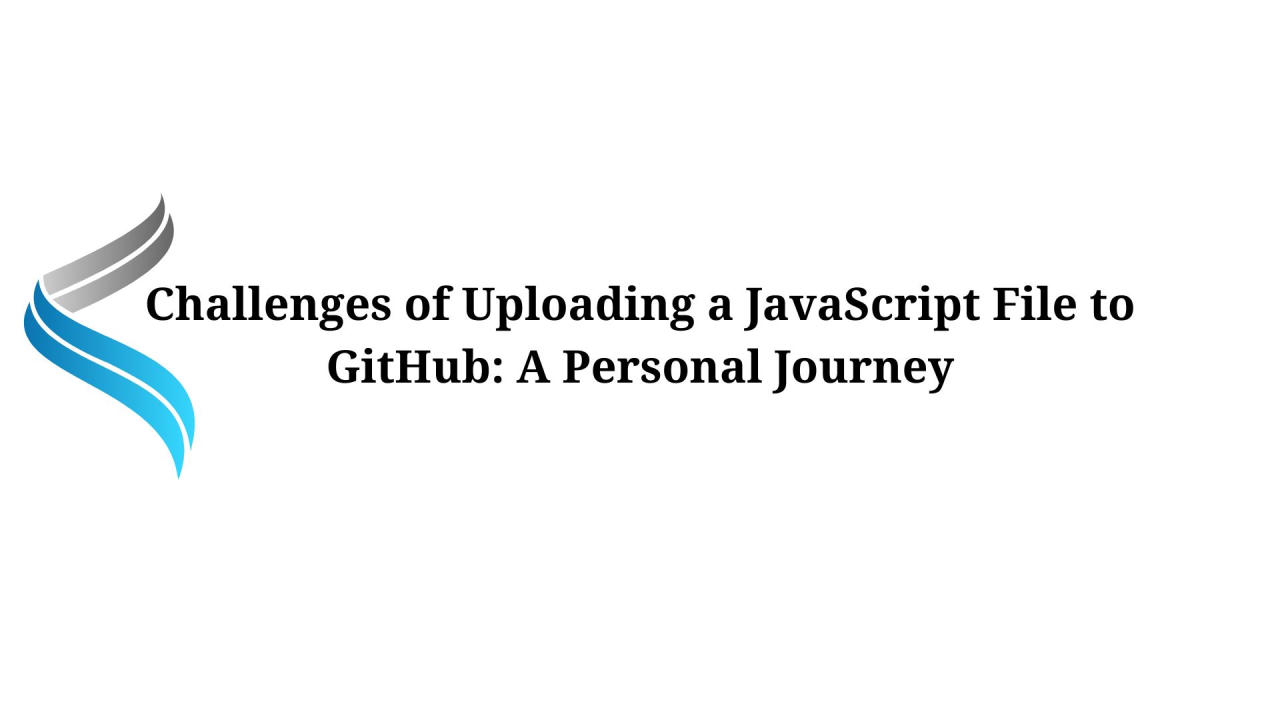 Challenges of Uploading a JavaScript File to GitHub: A Personal Journey Challenges of Uploading a JavaScript File to GitHub: A Personal Journey