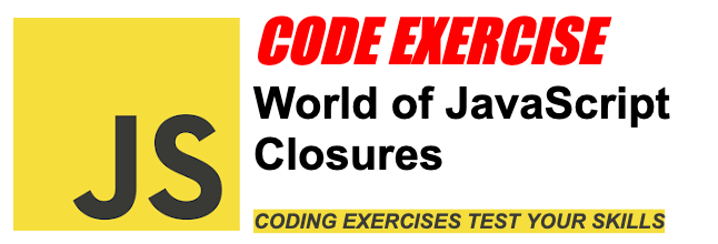 CODE EXERCISE World of JavaScript Closures CODE EXERCISE World of JavaScript Closures
