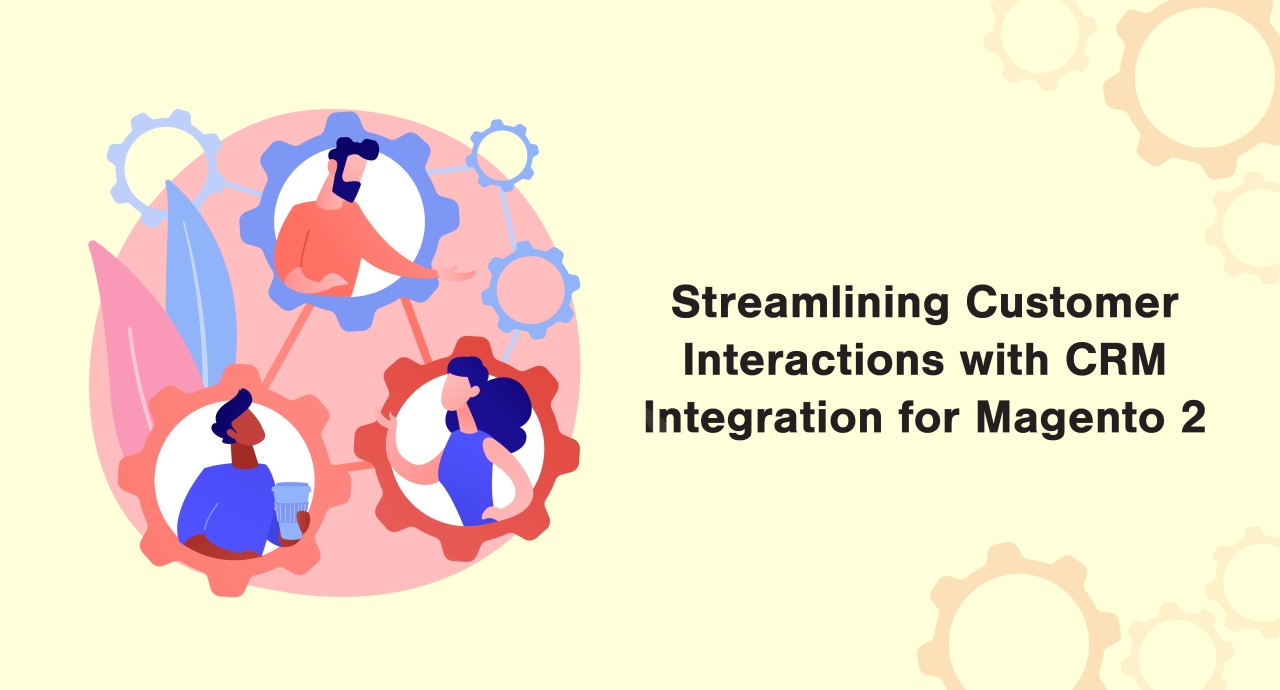 Streamlining Customer Interactions with CRM Integration for Magento 2 Streamlining Customer Interactions with CRM Integration for Magento 2