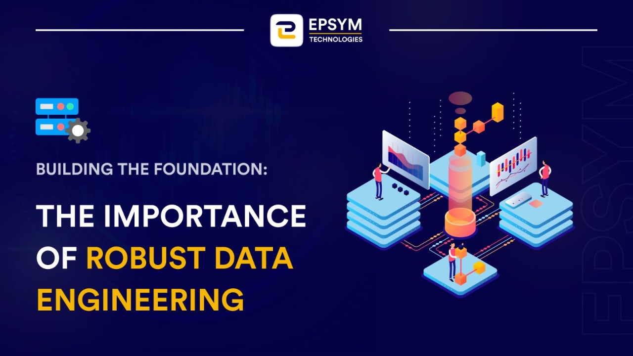 Building the Foundation: The Importance of Robust Data Engineering Building the Foundation: The Importance of Robust Data Engineering