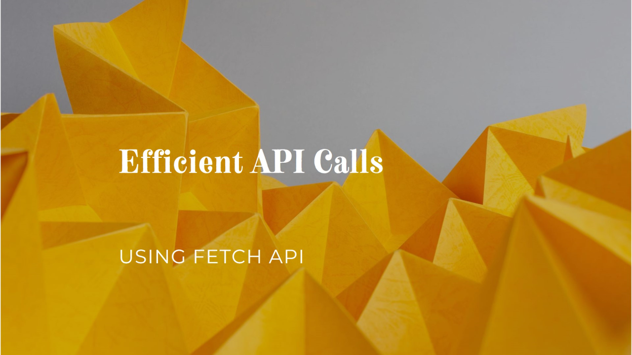 Efficient API calls using FETCH API Efficient API calls using FETCH API