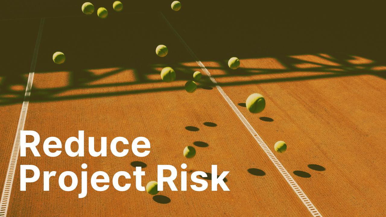 Reduce Project Risk Reduce Project Risk