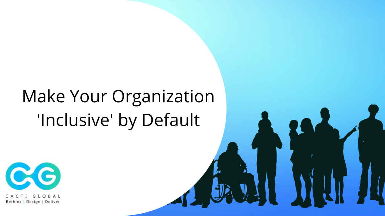 Make Your Organization 'Inclusive' by Default Make Your Organization 'Inclusive' by Default