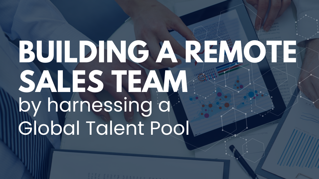 Building a Remote Sales team by harnessing a Global Talent Pool Building a Remote Sales team by harnessing a Global Talent Pool