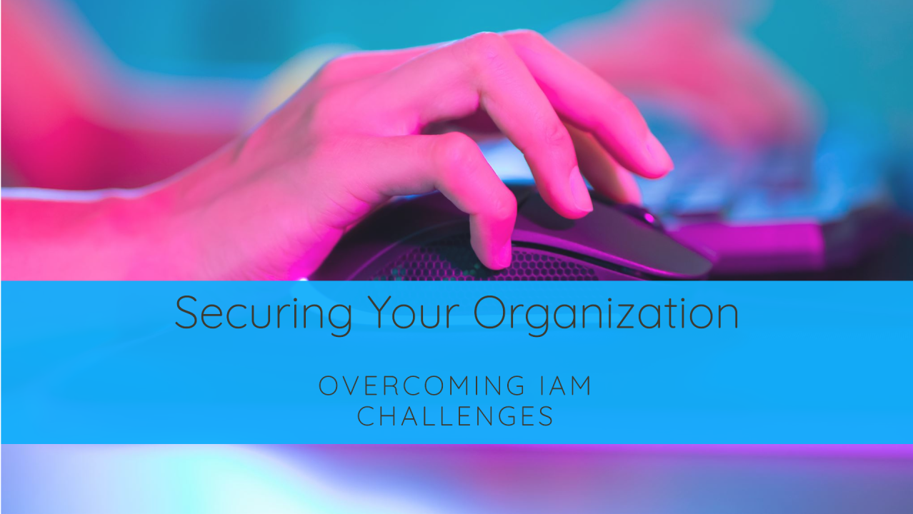 Securing Your Organization: Overcoming IAM Challenges and Misconfigurations Securing Your Organization: Overcoming IAM Challenges and Misconfigurations