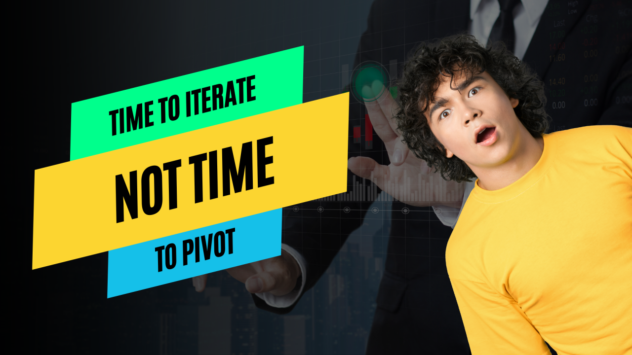 Time to Iterate Not Time to Pivot: Fail Fast & Learn Faster Time to Iterate Not Time to Pivot: Fail Fast & Learn Faster