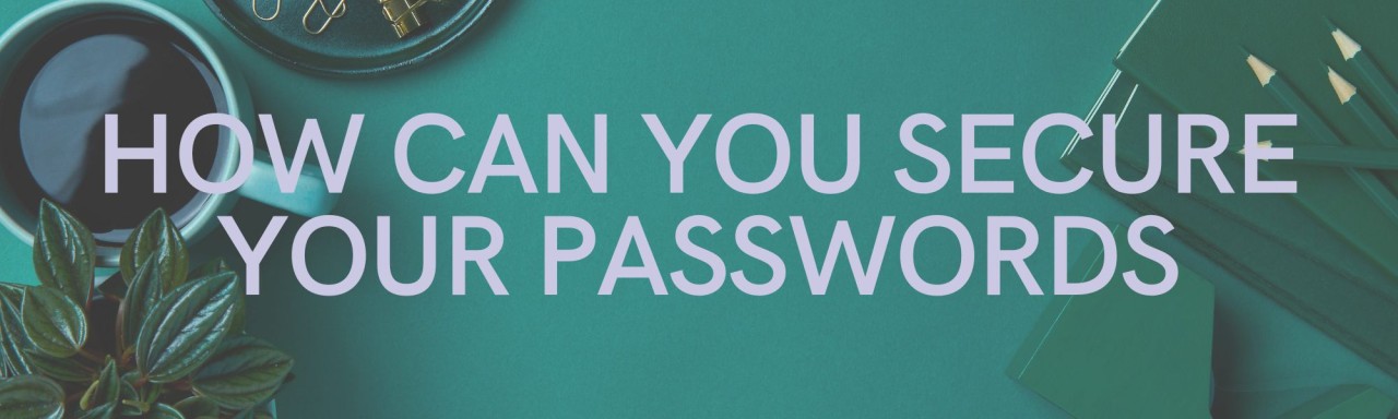 How Can You Secure Your Passwords How Can You Secure Your Passwords