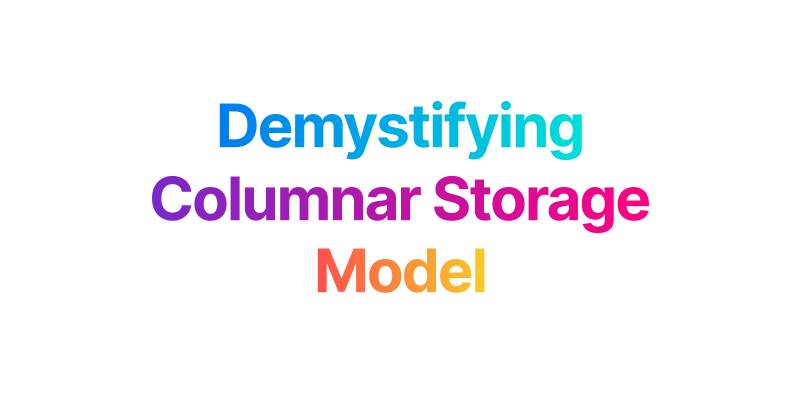 Demystifying Columnar Storage Model Demystifying Columnar Storage Model