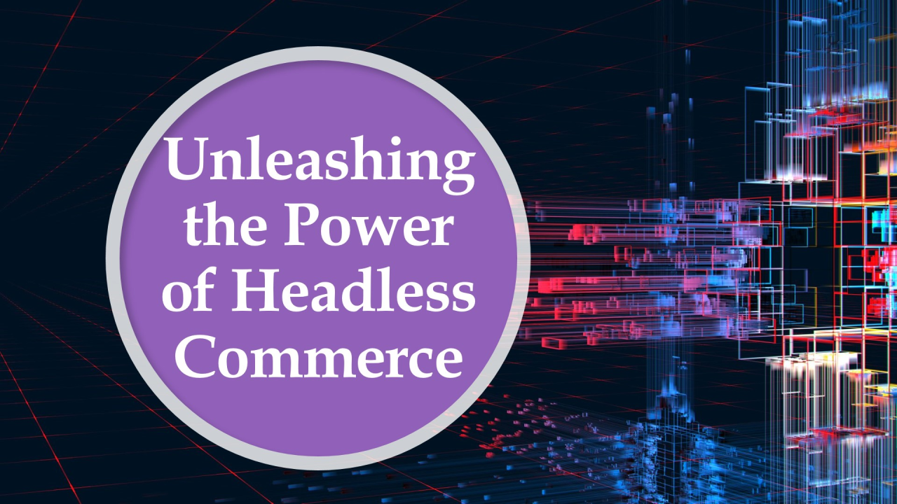 Unleashing the Power of Headless Commerce: Benefits & Use Cases Revealed Unleashing the Power of Headless Commerce: Benefits & Use Cases Revealed
