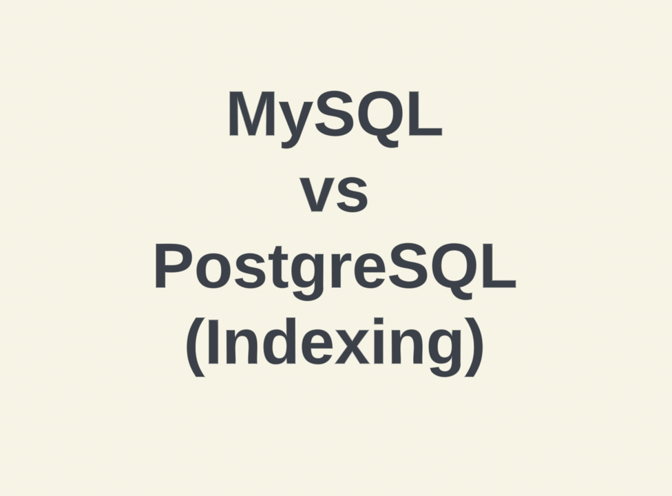 MySQL vs PostgreSQL: Indexing MySQL vs PostgreSQL: Indexing