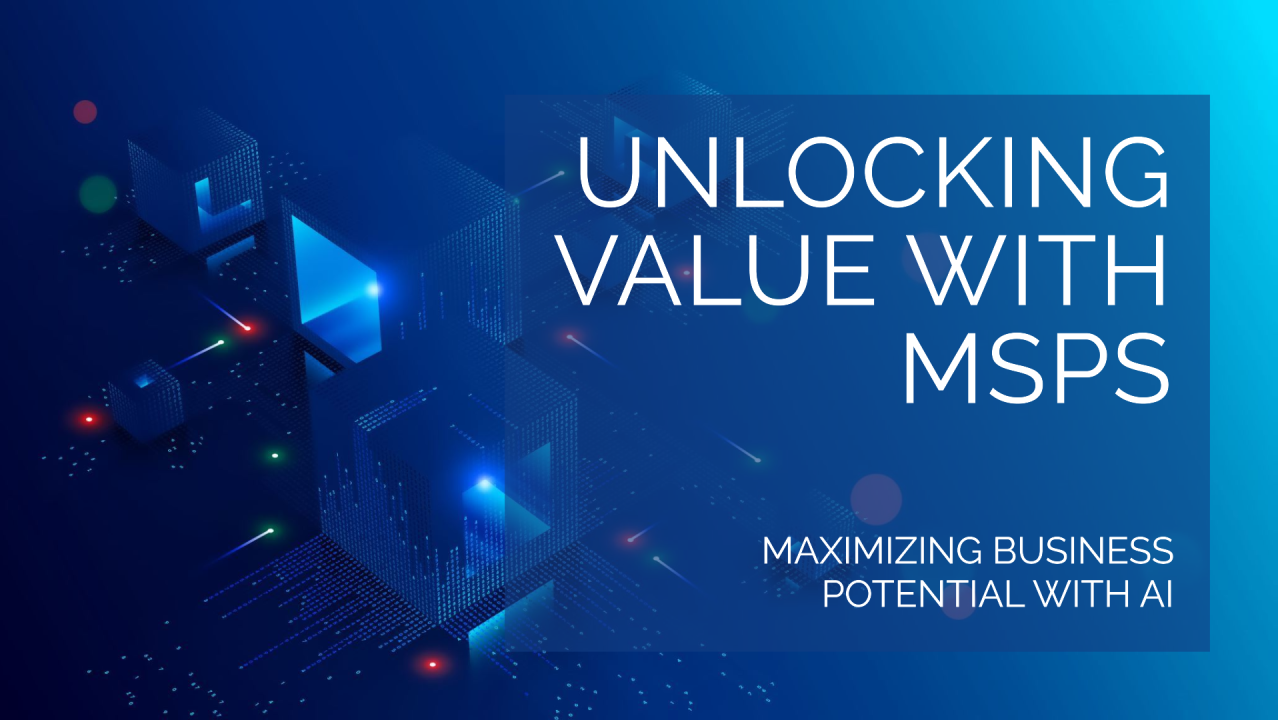 Unlocking Value with Managed Service Providers (MSPs) in the Age of AI Unlocking Value with Managed Service Providers (MSPs) in the Age of AI